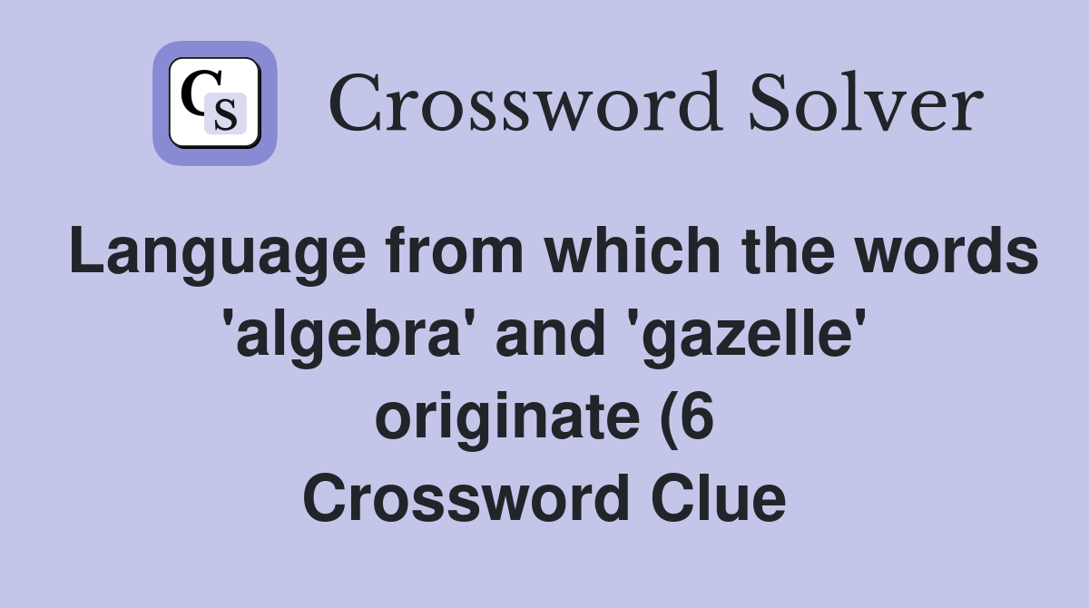 Language from which the words 'algebra' and 'gazelle' originate (6 ... Language from which the words 'algebra' and 'gazelle' originate (6 ...